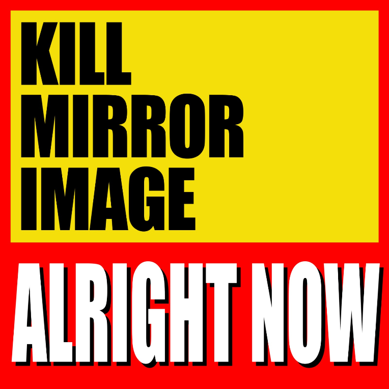 ALRIGHT NOW - By Kill Mirror Image