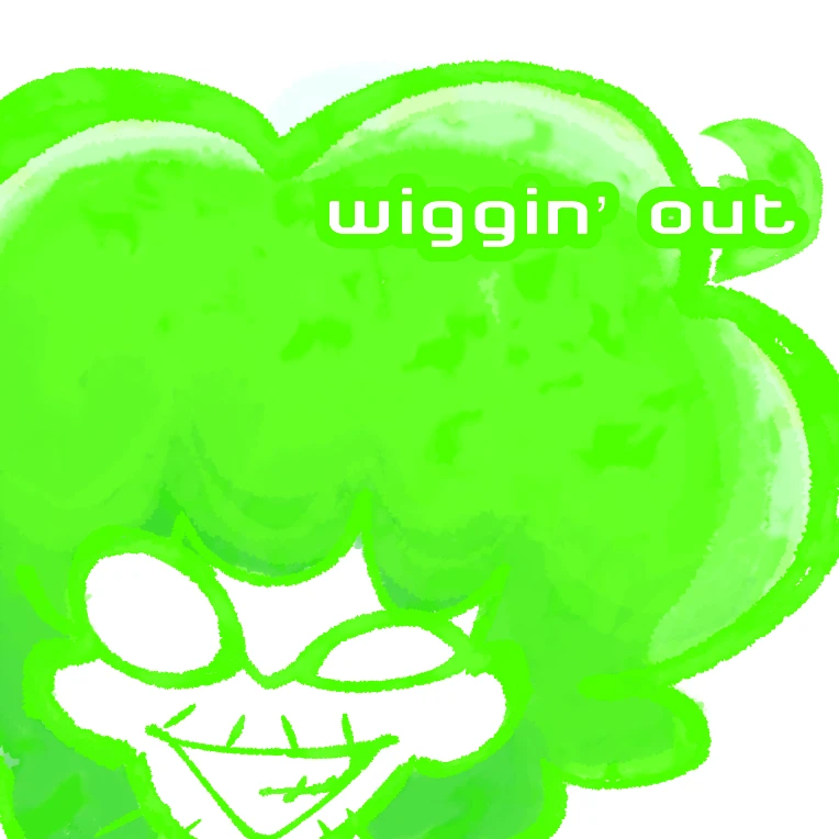 wiggin' out